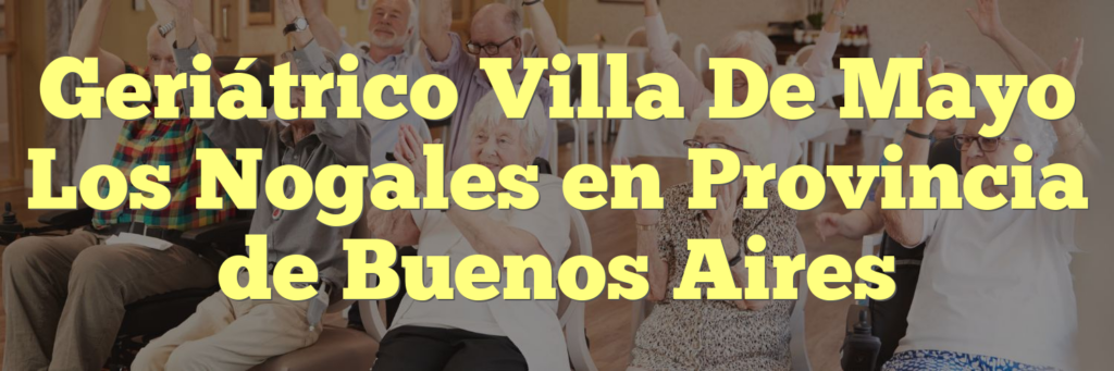 Geriátrico Villa De Mayo Los Nogales en Provincia de Buenos Aires ...
